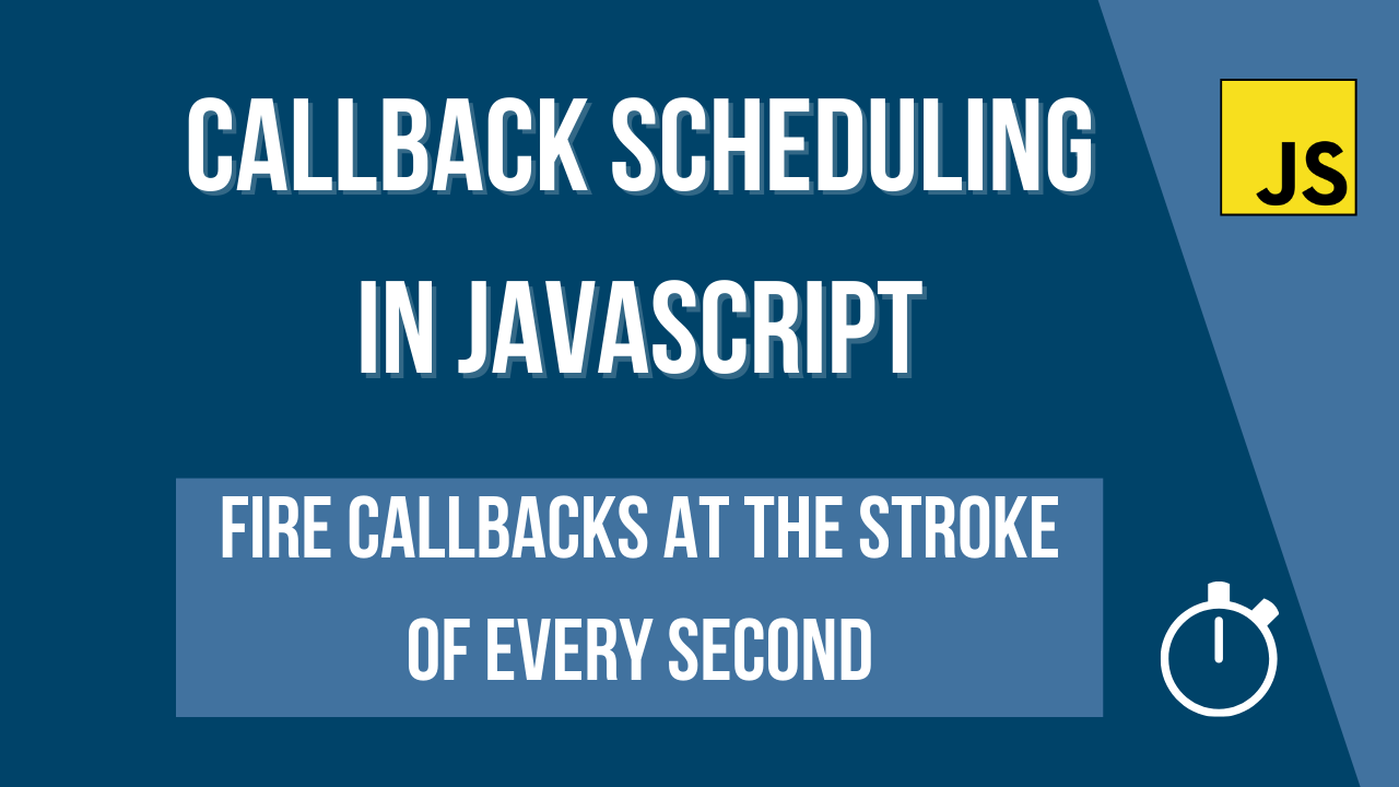 Callback Scheduling in JavaScript: Fire Callbacks at the Stroke of Every Second | Borko Rajkovic ...